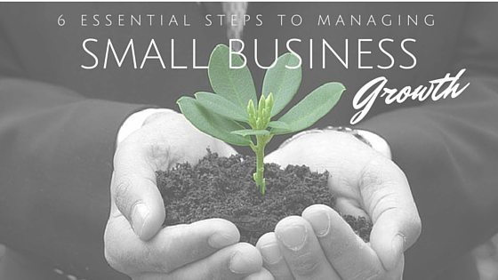 6 Essential Steps To Managing Small Business Growth 6 Essential Steps To Managing Small Business Growth